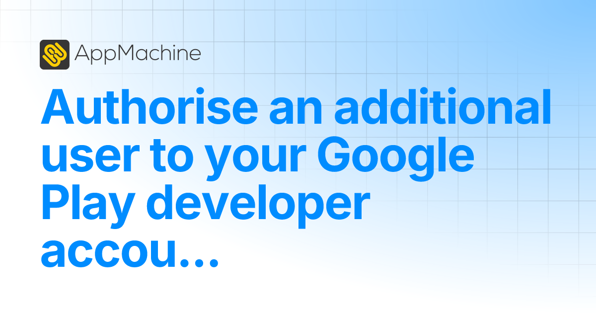 Authorise an additional user to your Google Play developer account | AppMachine Support Center